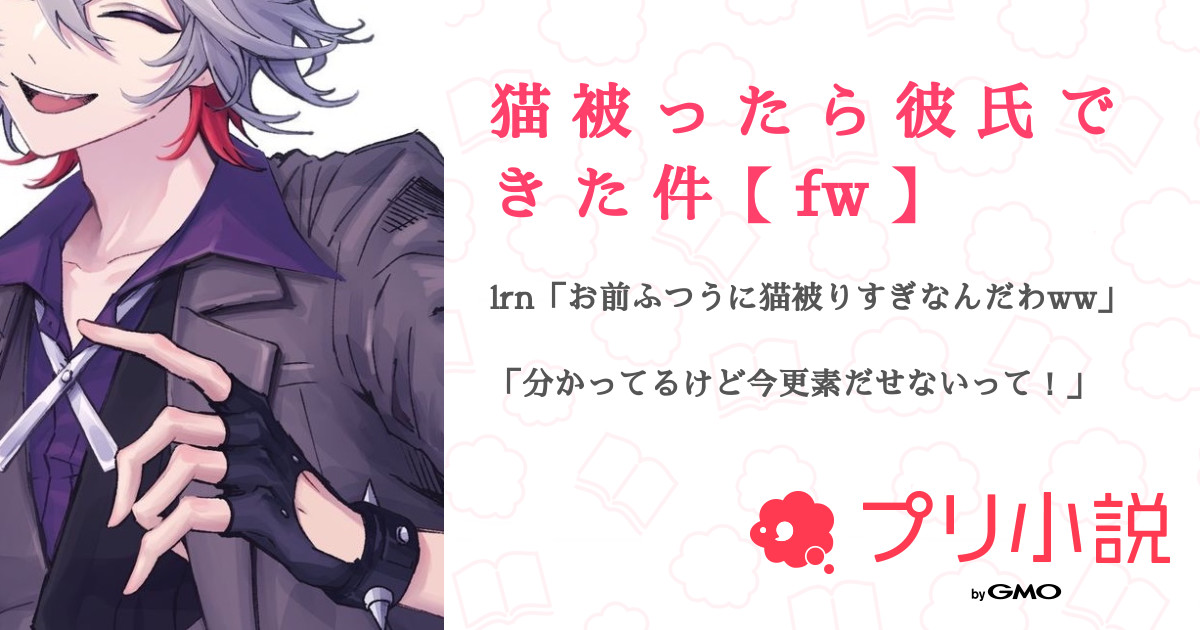 第9話：08.（猫 被 っ た ら 彼 氏 で き た 件【 fw 】）｜無料スマホ夢小説ならプリ小説 byGMO